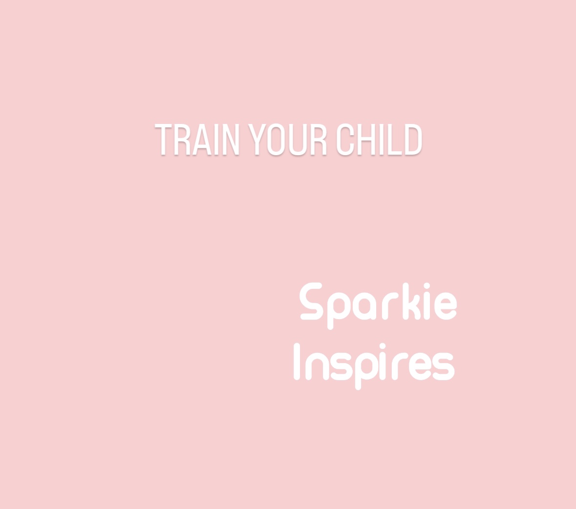 TRAIN YOUR CHILD – Sparkie Inspires