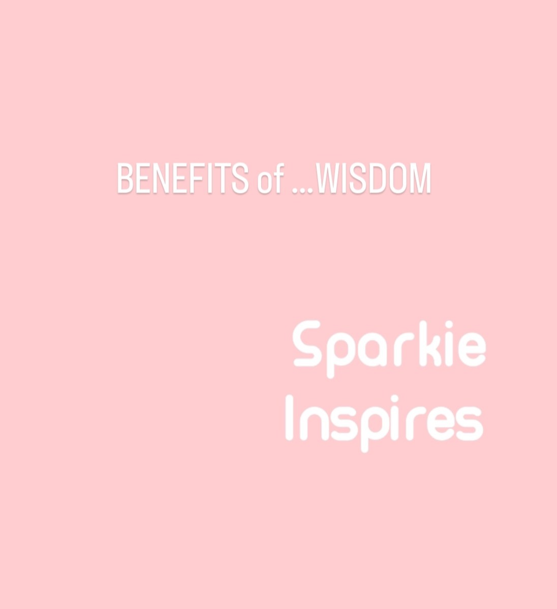 BENEFITS of …WISDOM – Sparkie Inspires